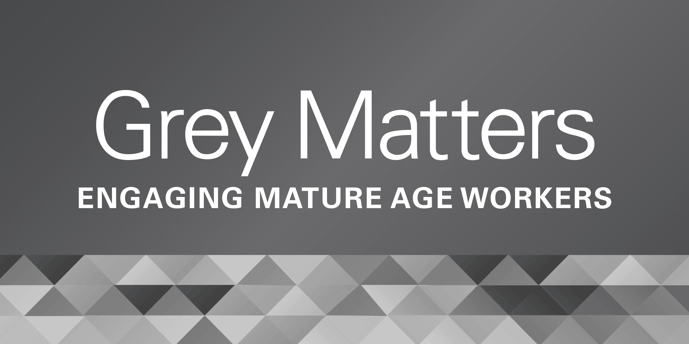 Grey Matters: Engaging Mature Age Workers - Diversity Council